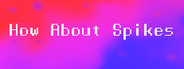 How About Spikes - How About Spikes [Patch 17] - Steam News